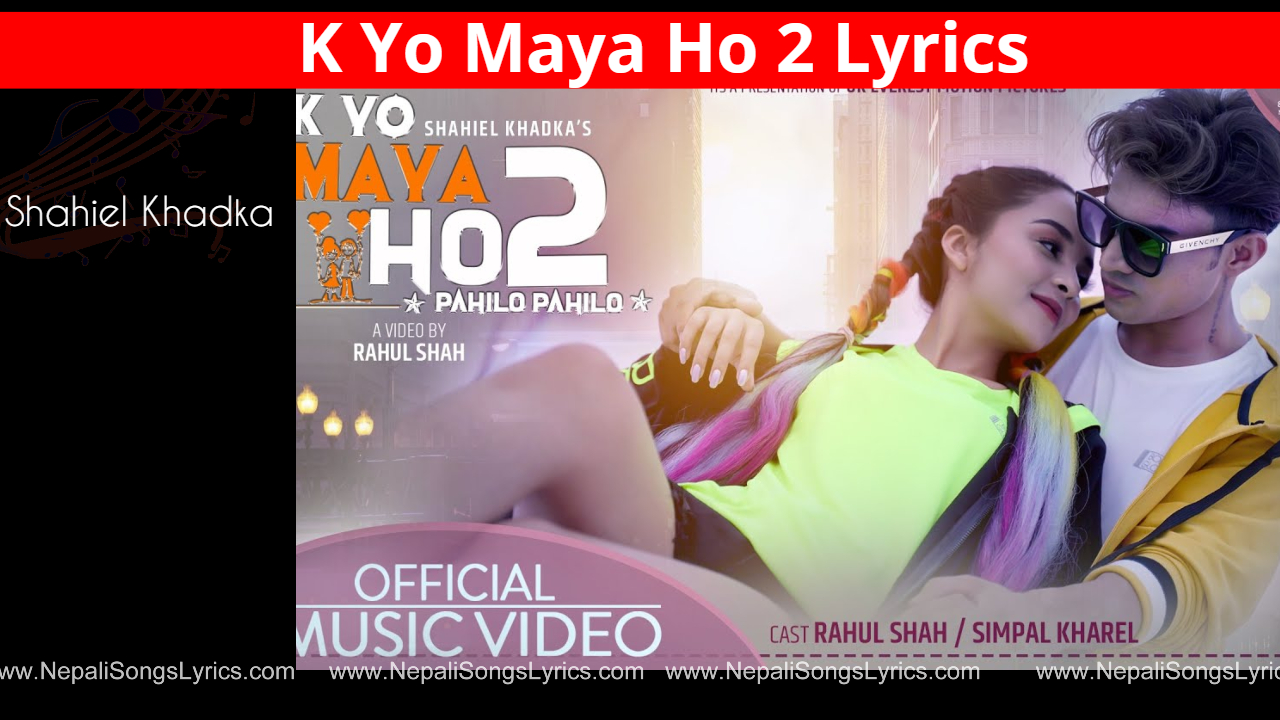 Nepali Songs Lyrics — K Yo Maya Ho 2 Lyrics (PAHILO PAHILO) - Shahiel...